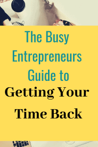 The Busy Entrepreneur’s Guide To Getting Your Time Back