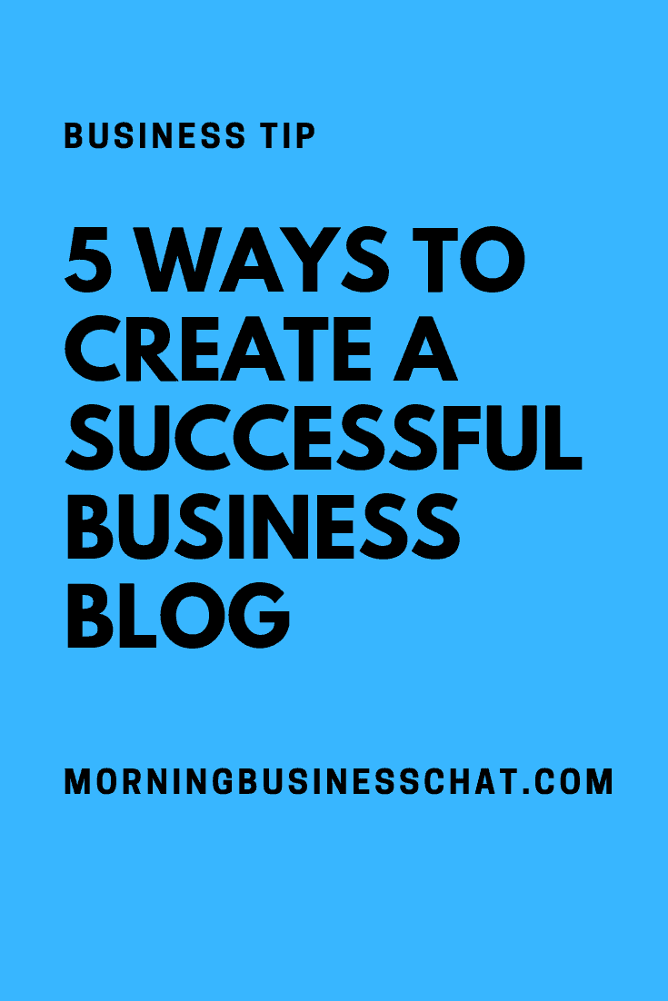 5 Ways To Create A Successful Business Blog - Morning Business Chat