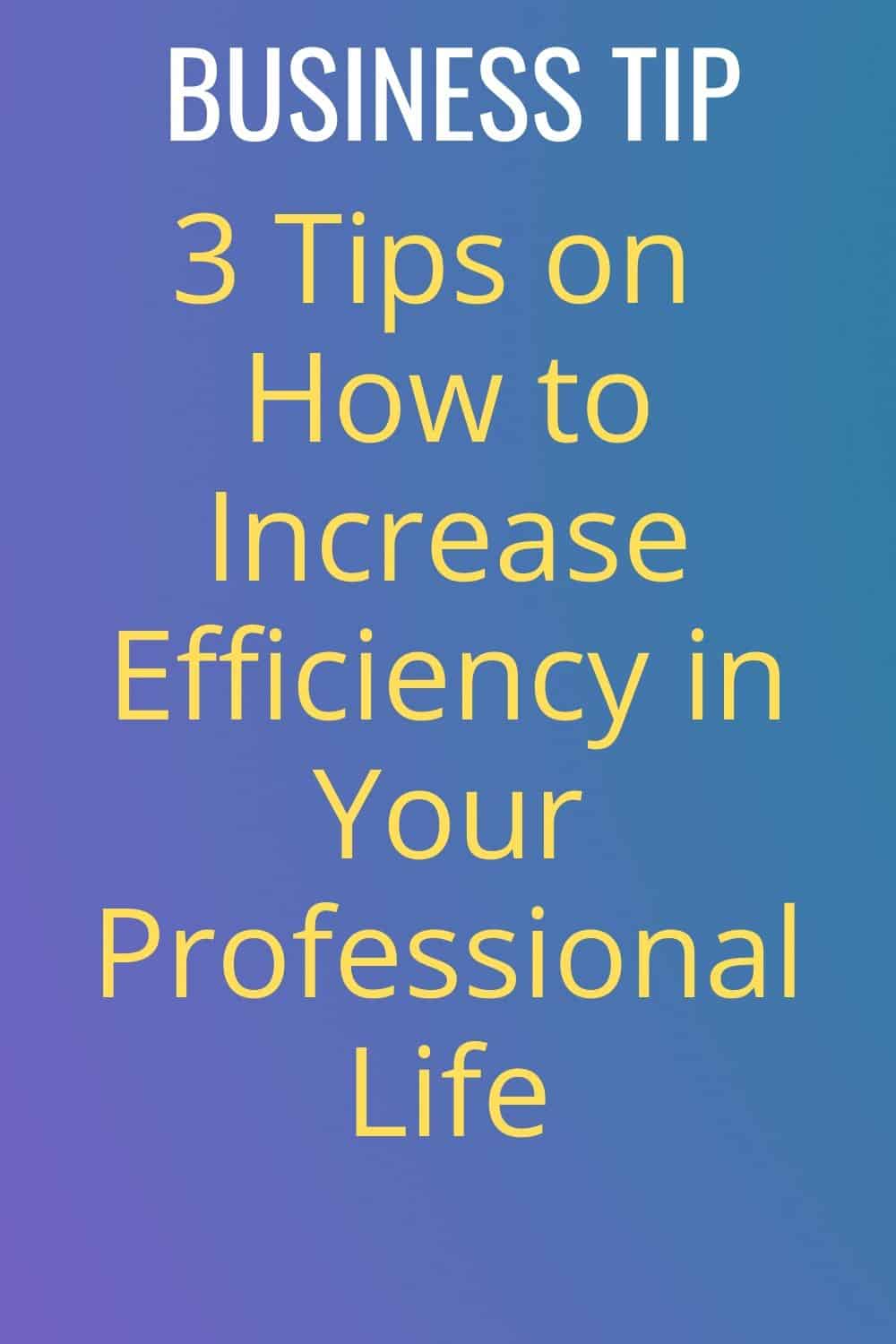 3 Tips on How to Increase Efficiency in Your Professional Life